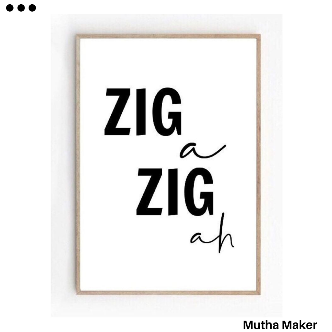 Zig a zig ah! – Mutha Maker